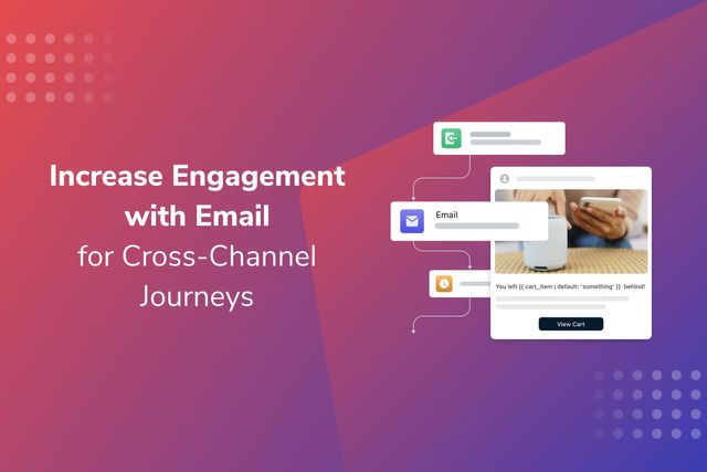 Increase Engagement with Email for Cross-Channel Journeys